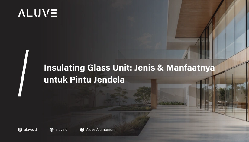 Insulating Glass Unit: Jenis & Manfaatnya untuk Pintu Jendela